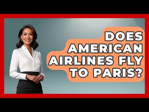Does American Airlines Fly To Paris? - France Fact File