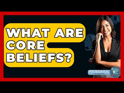 What Are Core Beliefs? - Psychological Clarity