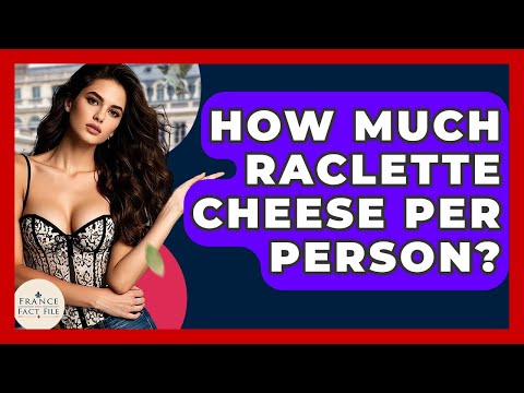 How Much Raclette Cheese Per Person? - France Fact File