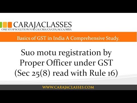 Suo motu registration by Proper Officer under GST (Sec 25(8) read with Rule 16)