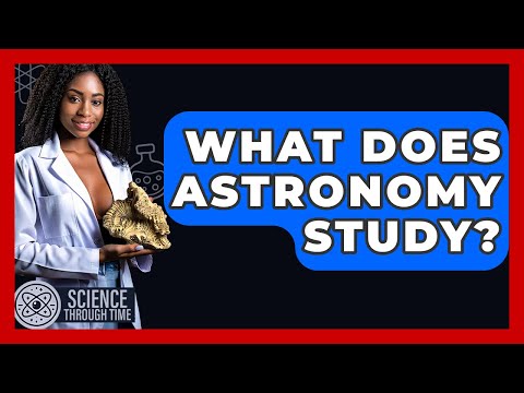 What Does Astronomy Study? - Science Through Time