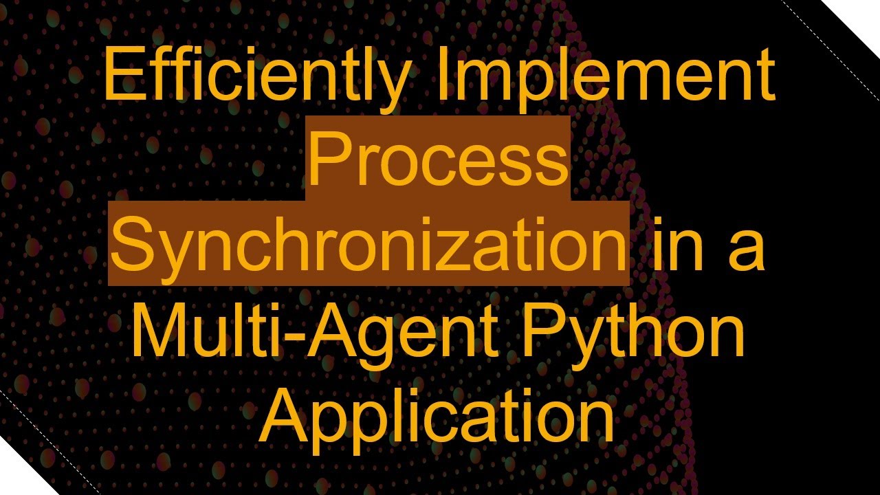 Efficiently Implement Process Synchronization in a Multi-Agent Python Application