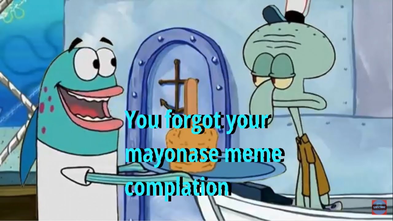 You forgot your mayonnaise meme compilation