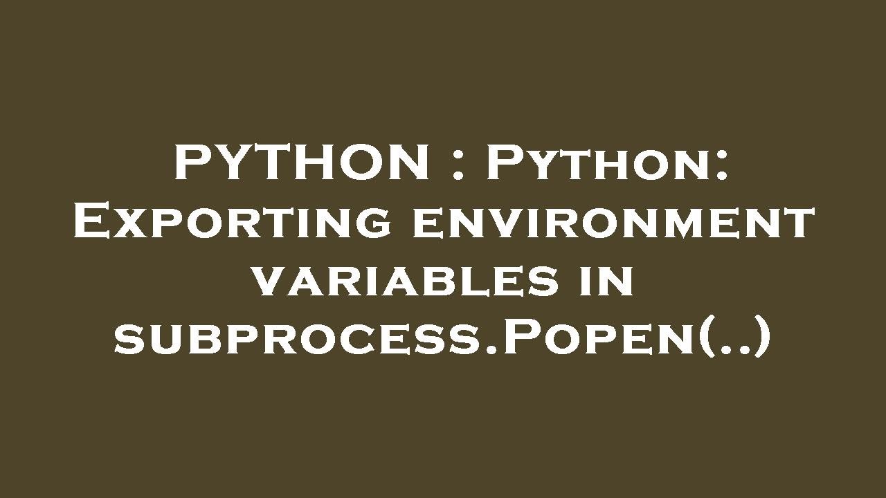 PYTHON : Python: Exporting environment variables in subprocess.Popen(..)