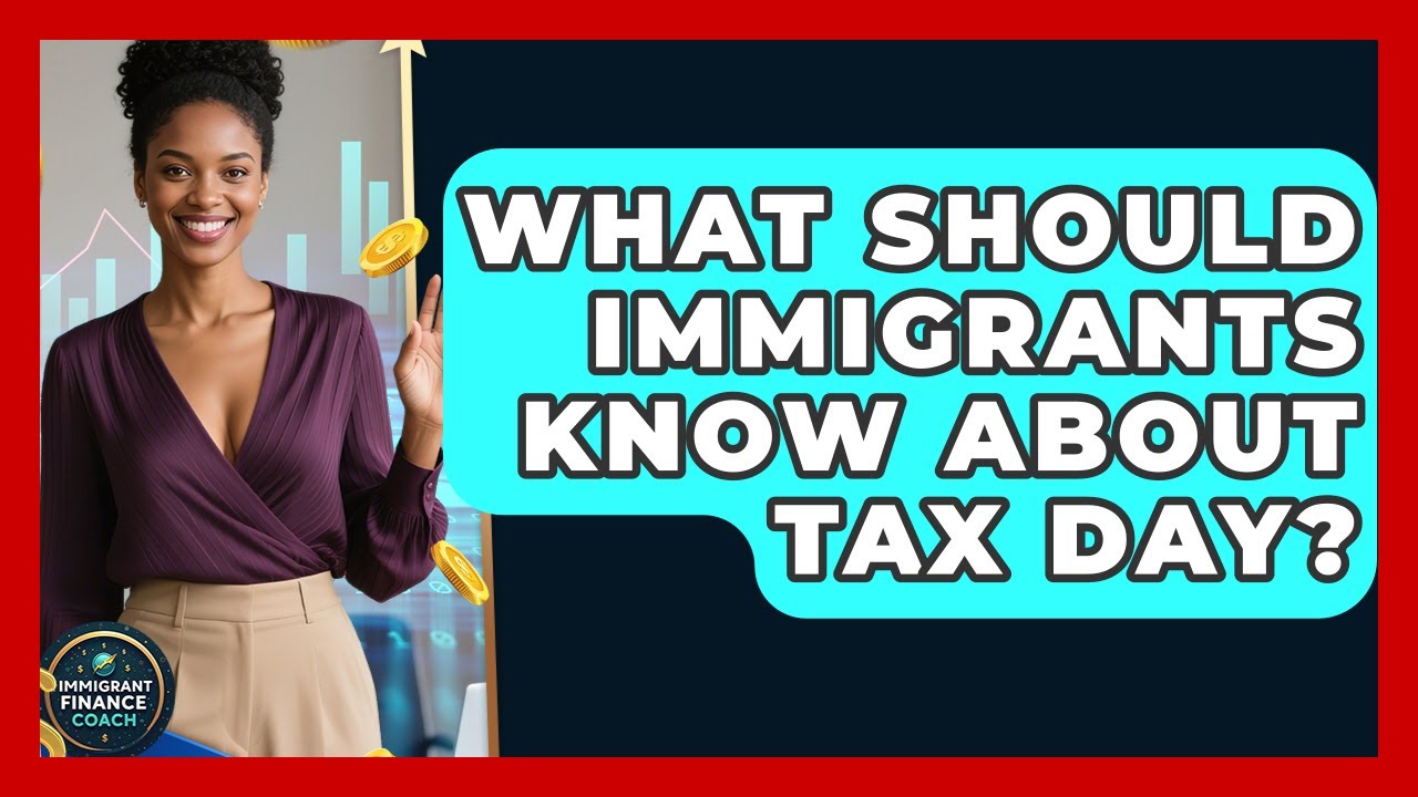 What Should Immigrants Know About Tax Day? - Immigrant Finance Coach