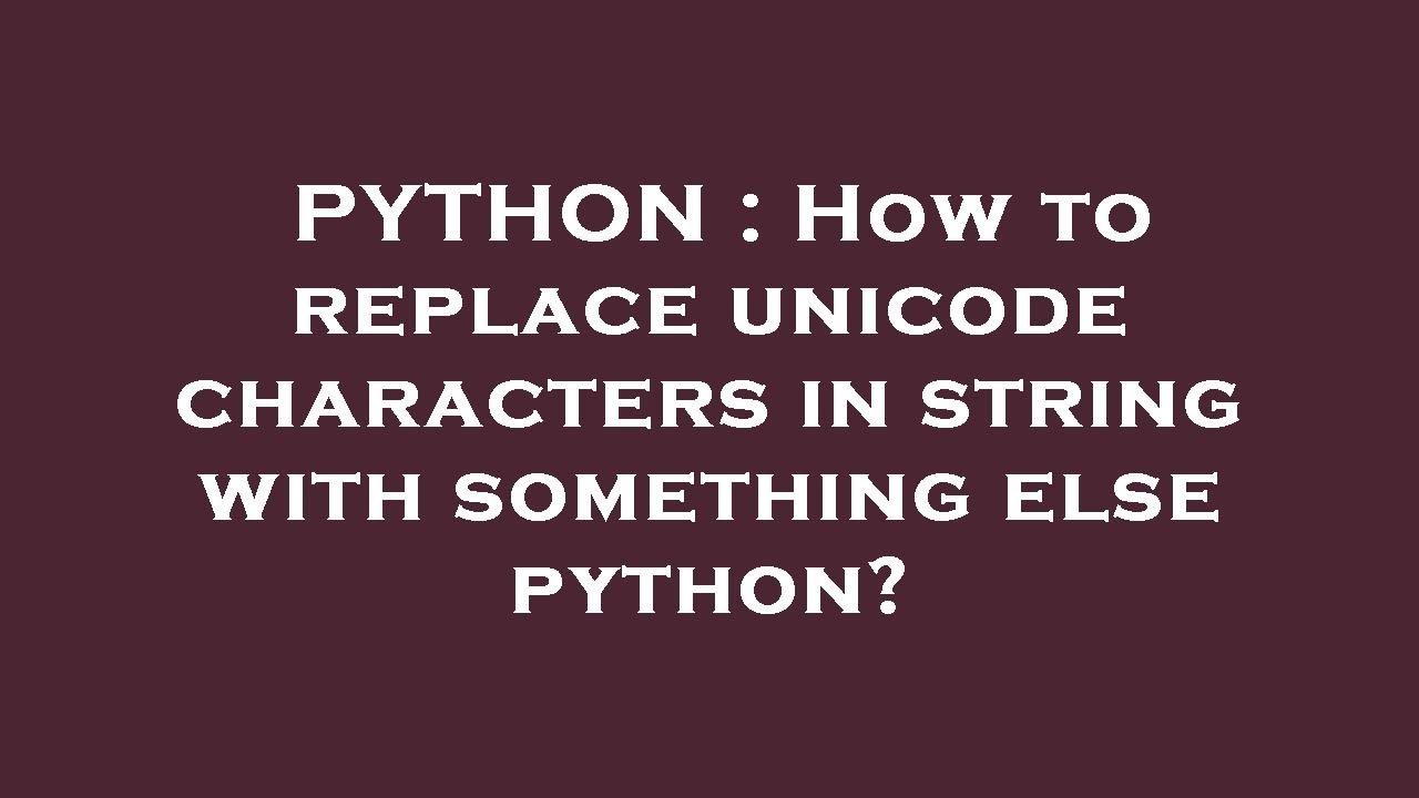 PYTHON : How to replace unicode characters in string with something else python?