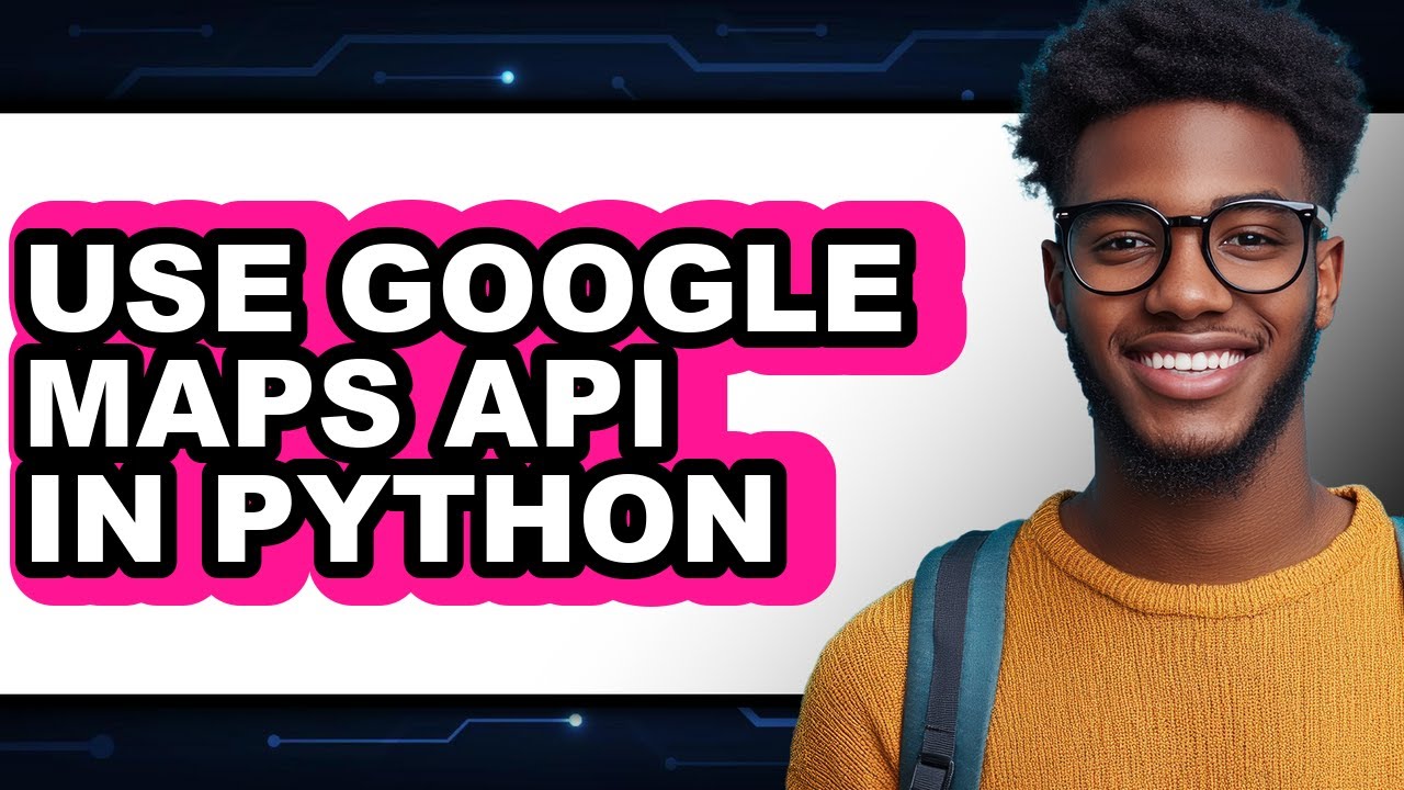 How to Use Google Maps Api in Python - Full Guide