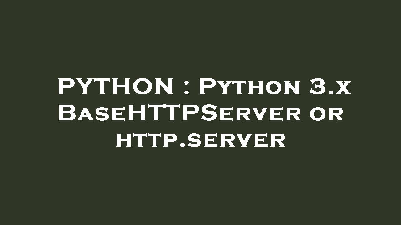 PYTHON : Python 3.x BaseHTTPServer or http.server
