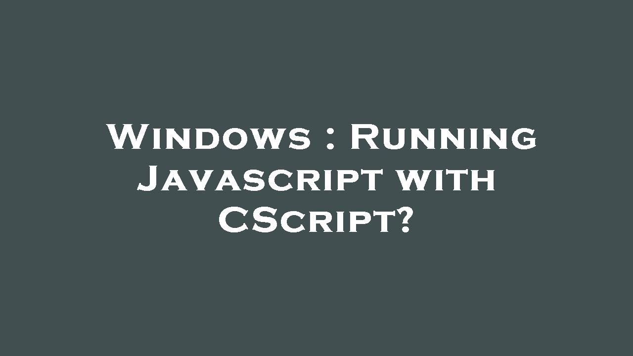 Windows : Running Javascript with CScript?
