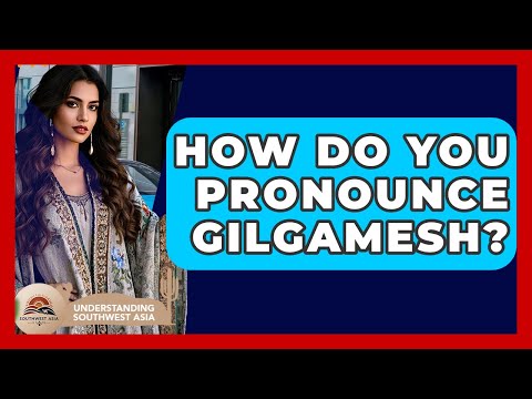 How Do You Pronounce Gilgamesh? - Understanding Southwest Asia