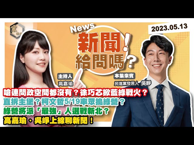 震傳媒zmedia 震撼頻道 【震傳媒|新聞!給問嗎?】ep170|嗆連問政資格都沒?徐巧芯掀藍綠戰火?柯文哲519率眾直拆綠營主堡?綠營將派「最強」人選戰新北?高嘉瑜、吳崢上線聊新聞!