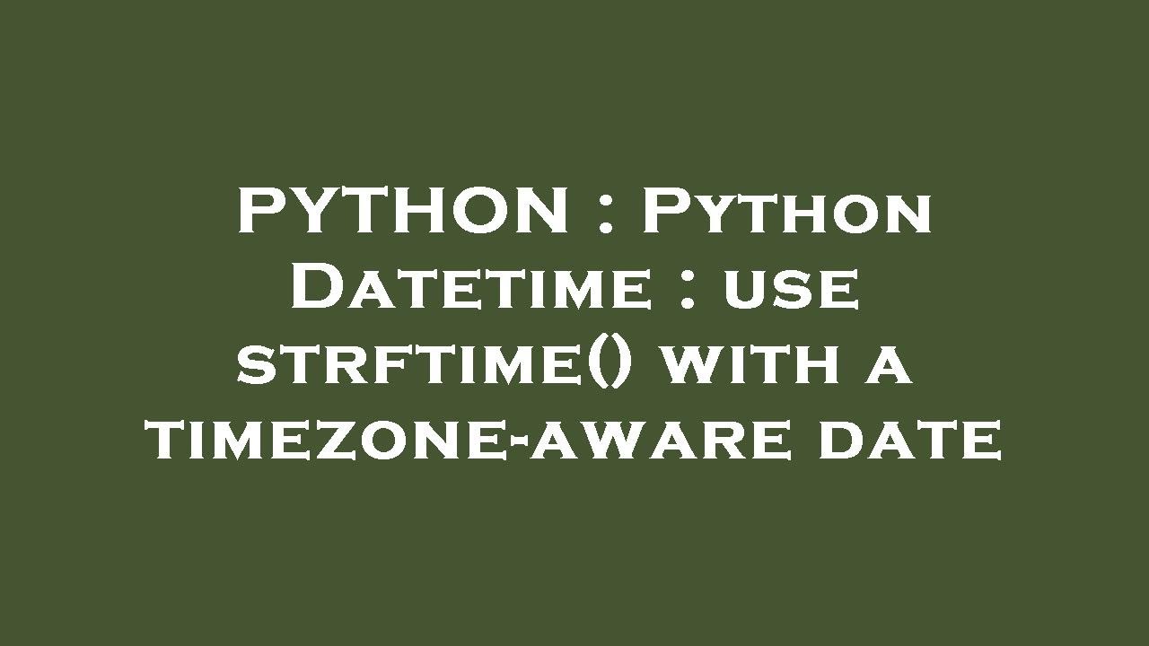 PYTHON : Python Datetime : use strftime() with a timezone-aware date