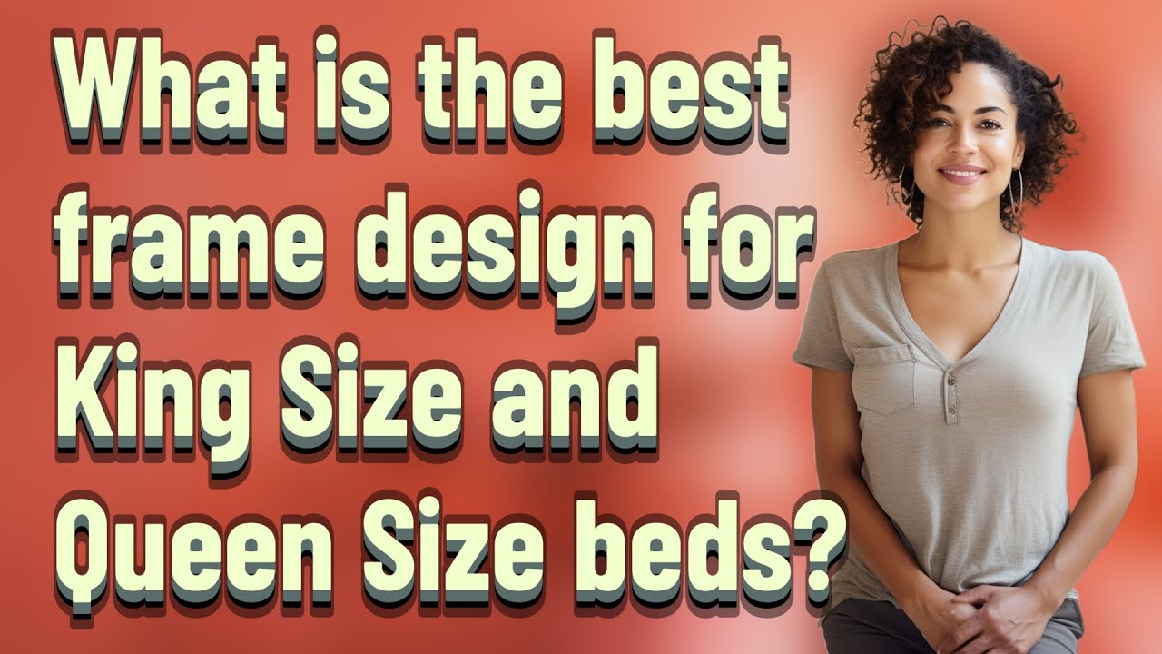 What is the best frame design for King Size and Queen Size beds?