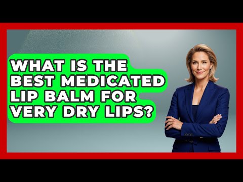 What Is The Best Medicated Lip Balm For Very Dry Lips? - Beauty Essentials Guide