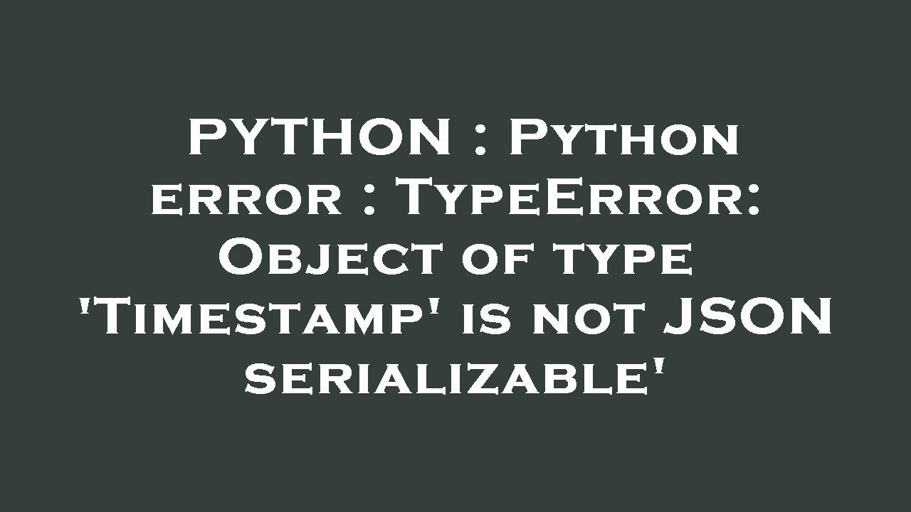 PYTHON : Python error : TypeError: Object of type 'Timestamp' is not JSON serializable'