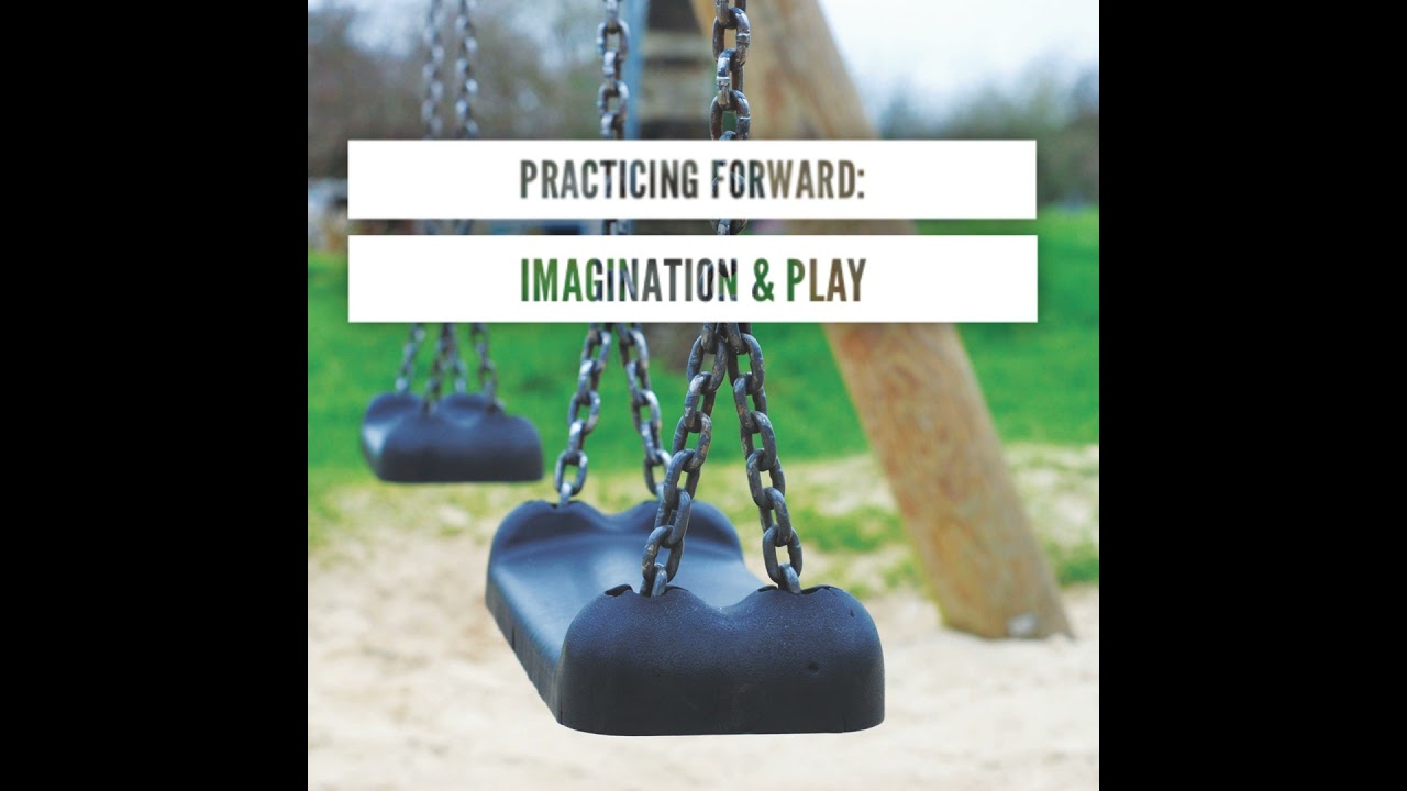 Practicing Forward with Imagination & Play