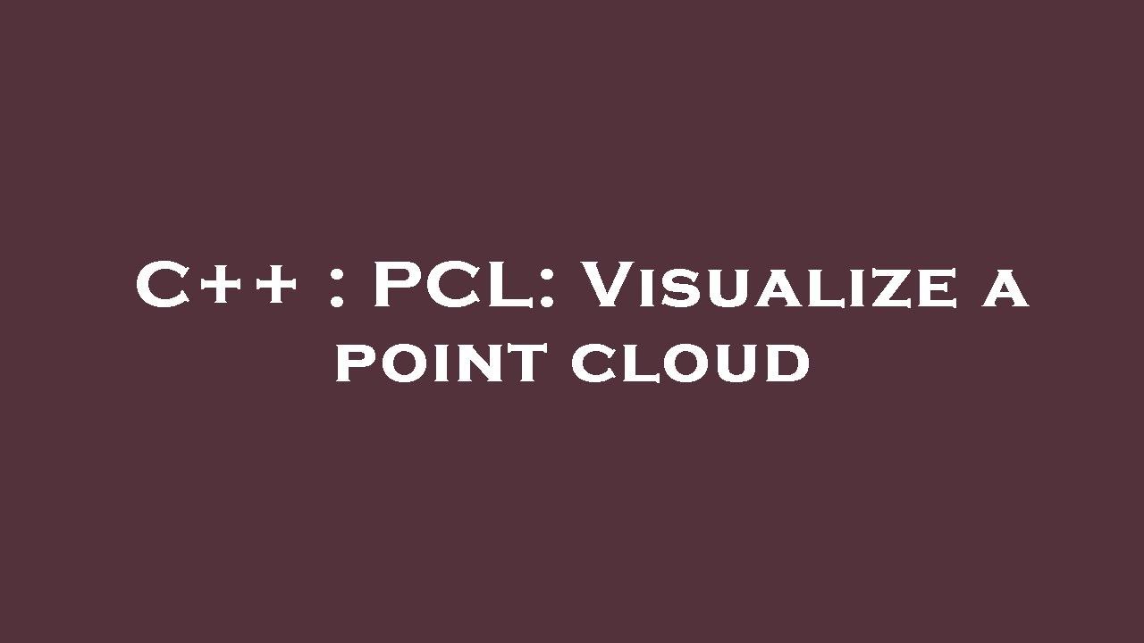 C++ : PCL: Visualize a point cloud
