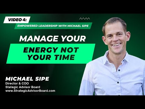 Manage Your Energy Not your Time - Empowered Leadership With Michael Sipe | Video 4