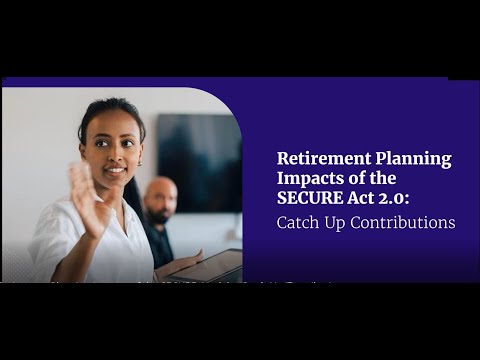Catch Up Contributions | Retirement Planning Impacts of the SECURE Act 2.0