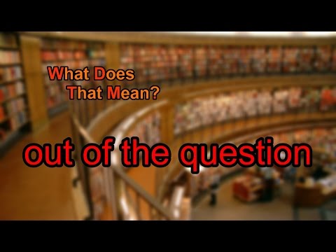 What does out of the question mean?