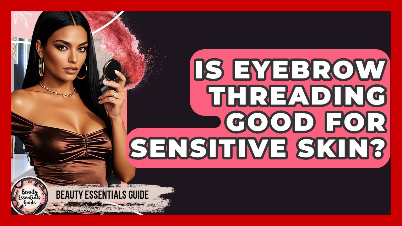 Is Eyebrow Threading Good For Sensitive Skin? - Beauty Essentials Guide