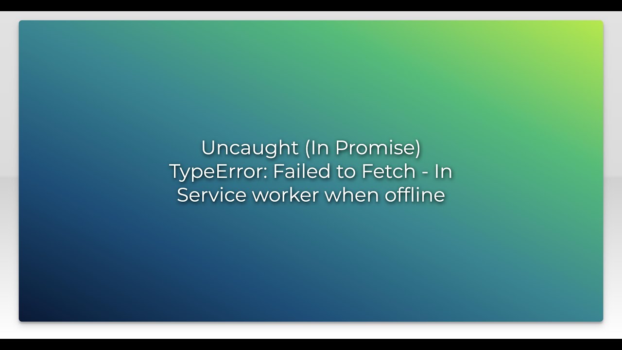 Uncaught (In Promise) TypeError: Failed to Fetch - In Service worker when offline