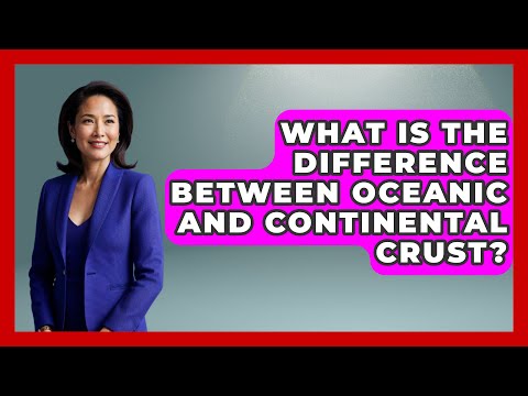 What Is the Difference Between Oceanic and Continental Crust? - Earth Science Answers