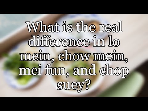 What is the real difference in lo mein, chow mein, mei fun, and chop suey?