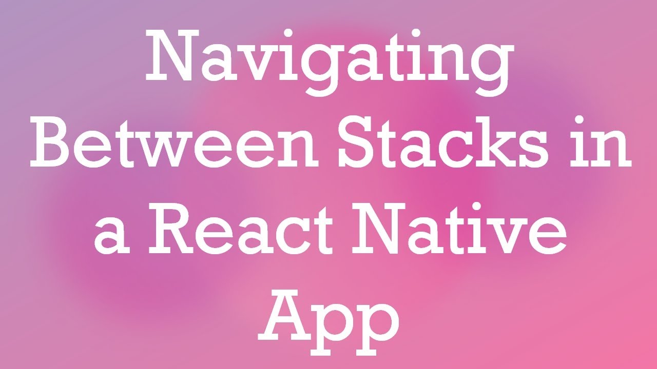 Navigating Between Stacks in a React Native App