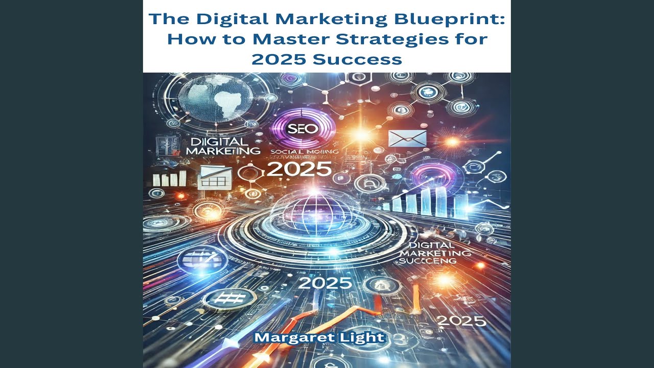 The Digital Marketing Blueprint: How to Master Strategies for 2025 Success