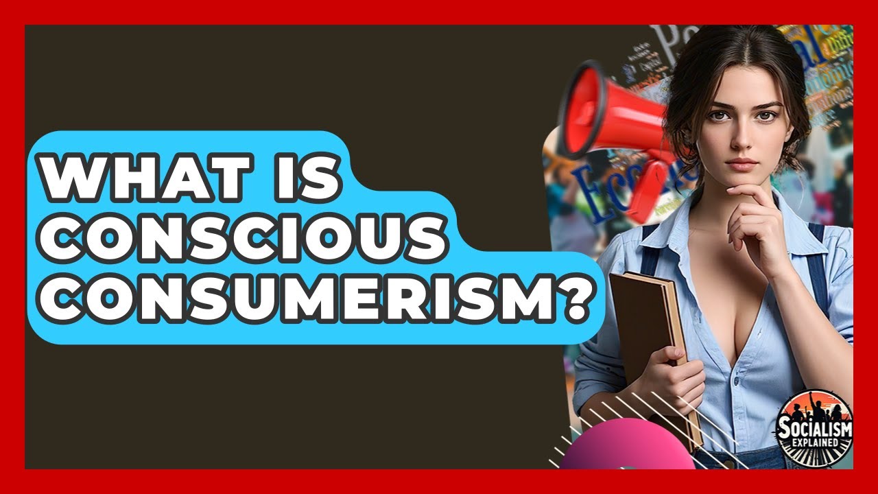 What Is Conscious Consumerism? - Socialism Explained