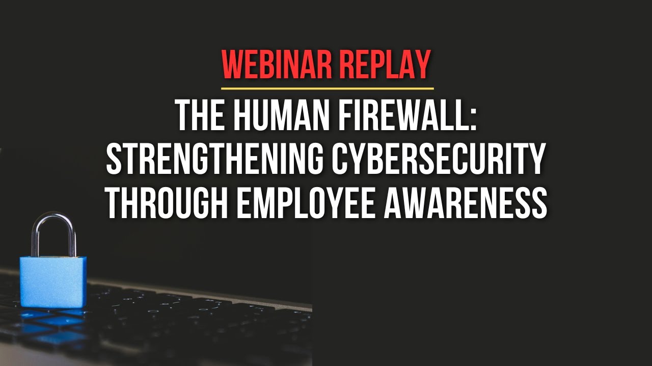 [Webinar Replay] The Human Firewall: Strengthening Cybersecurity Through Employee Awareness