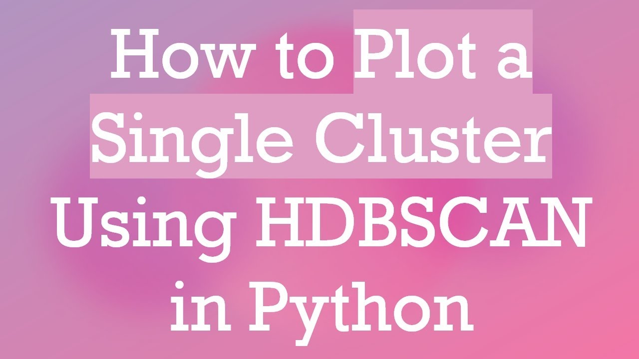How to Plot a Single Cluster Using HDBSCAN in Python