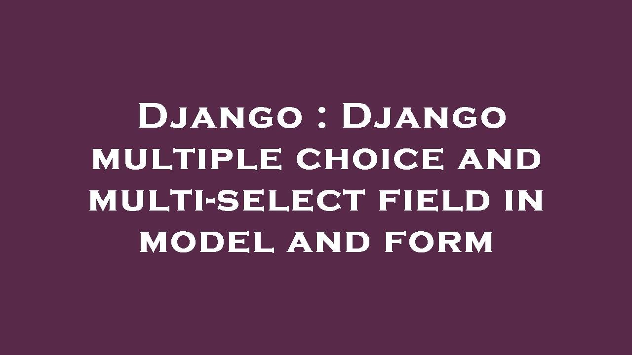 Django : Django multiple choice and multi-select field in model and form