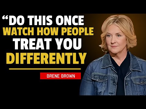 DO THIS ONCE WATCH HOW PEOPLE TREAT YOU DIFFERENTLY _ BRENE BROWN BEST SPEECH