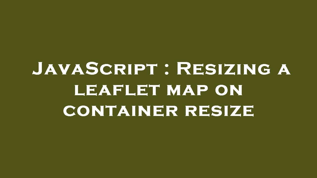 JavaScript : Resizing a leaflet map on container resize