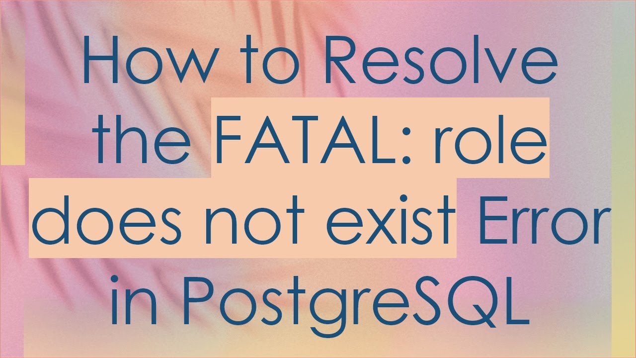 How to Resolve the FATAL: role does not exist Error in PostgreSQL