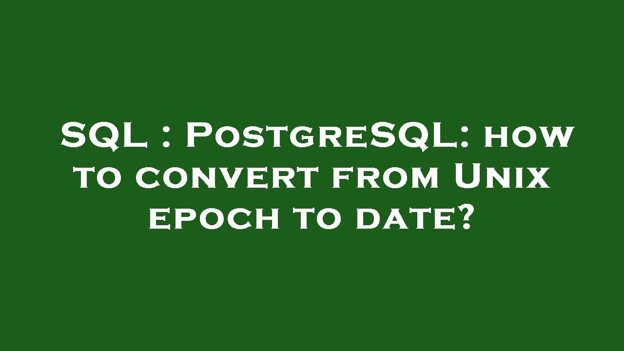 SQL : PostgreSQL: how to convert from Unix epoch to date?