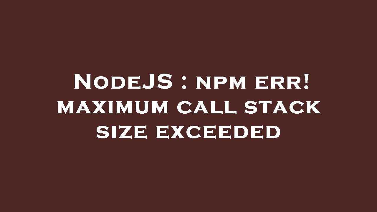 NodeJS : npm err! maximum call stack size exceeded