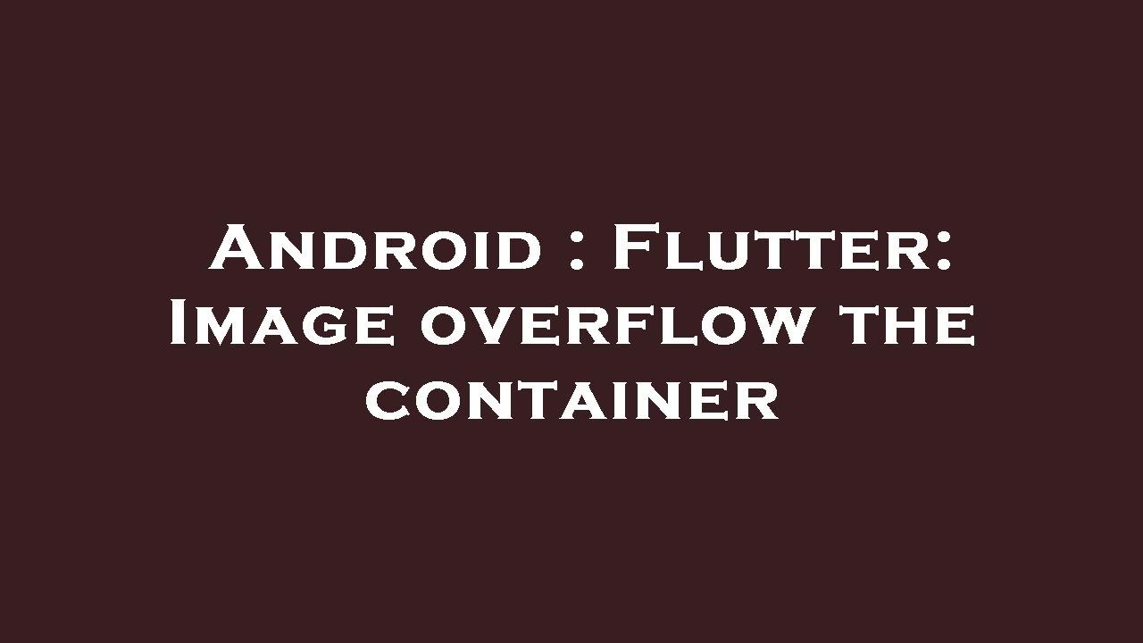 Android : Flutter: Image overflow the container