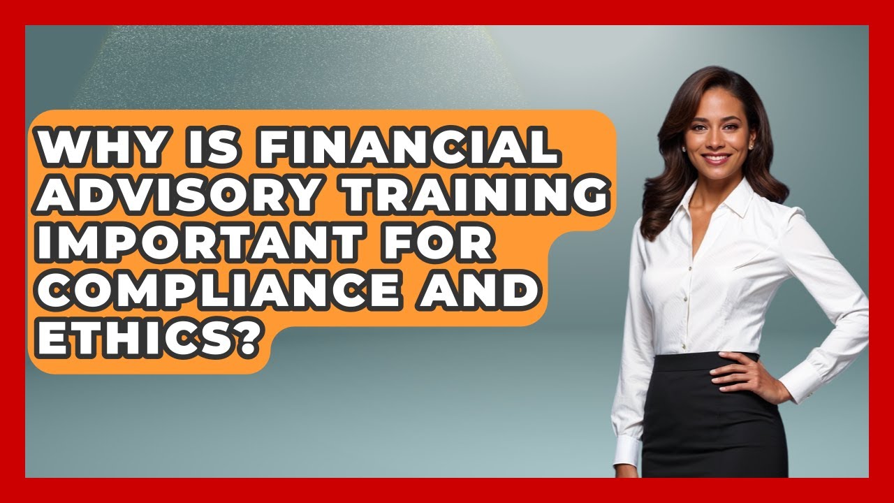 Why Is Financial Advisory Training Important for Compliance and Ethics?