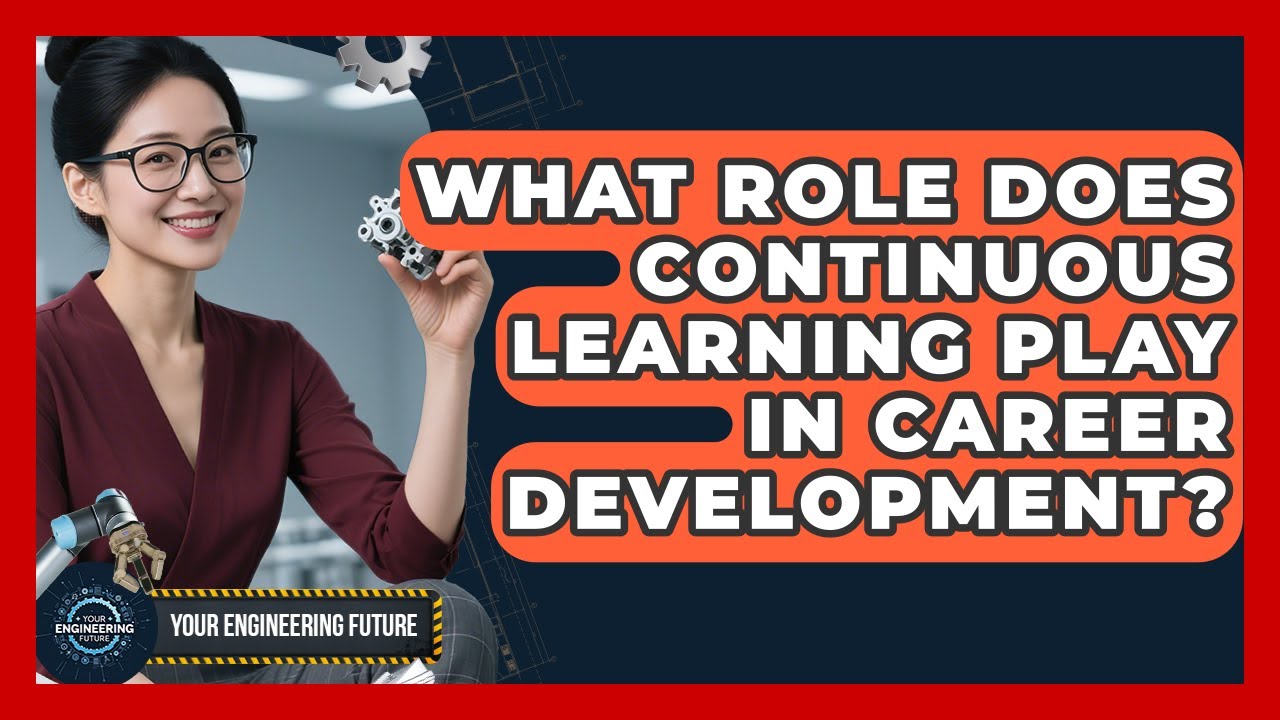What Role Does Continuous Learning Play in Career Development? - Your Engineering Future