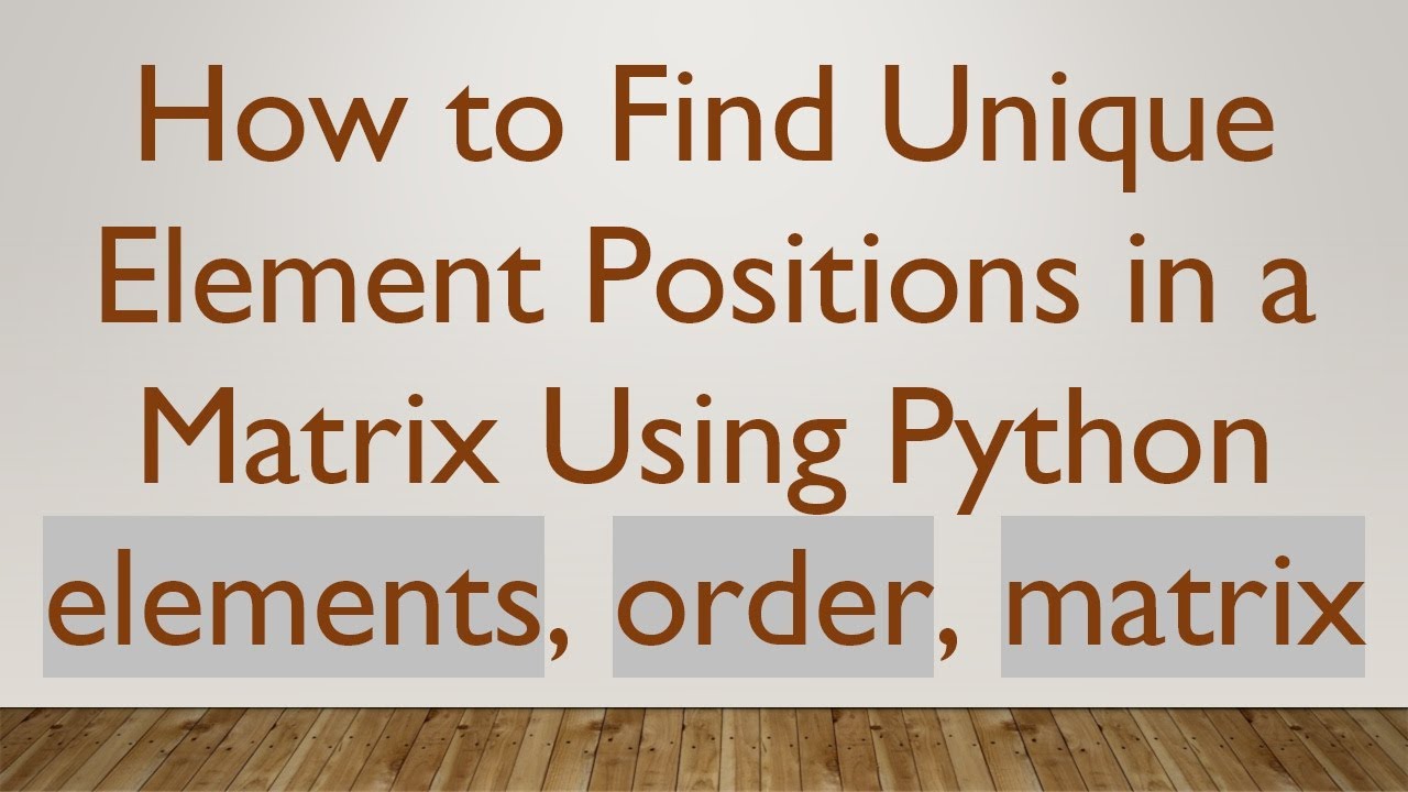 How to Find Unique Element Positions in a Matrix Using Python elements, order, matrix