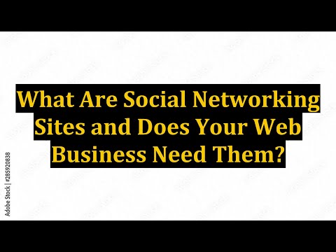What Are Social Networking Sites and Does Your Web Business Need Them?