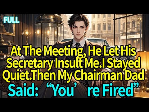 At The Meeting, He Let His Secretary Insult Me.Next Second,My Chairman Dad Said, “You’re Fired.”