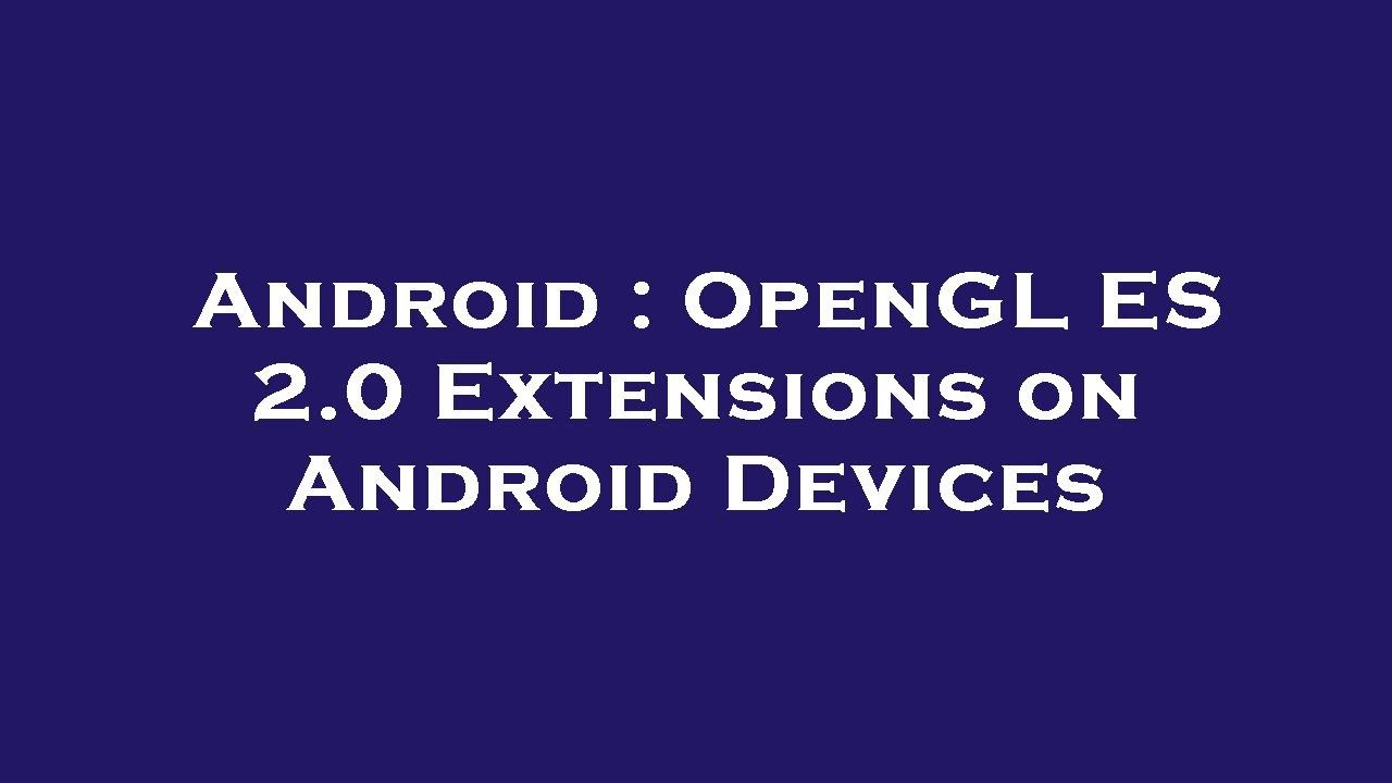 Android : OpenGL ES 2.0 Extensions on Android Devices