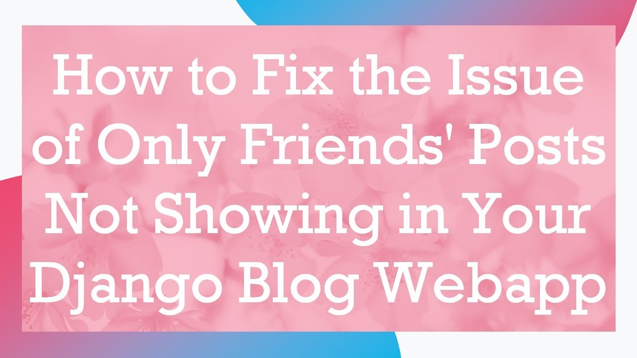 How to Fix the Issue of Only Friends' Posts Not Showing in Your Django Blog Webapp
