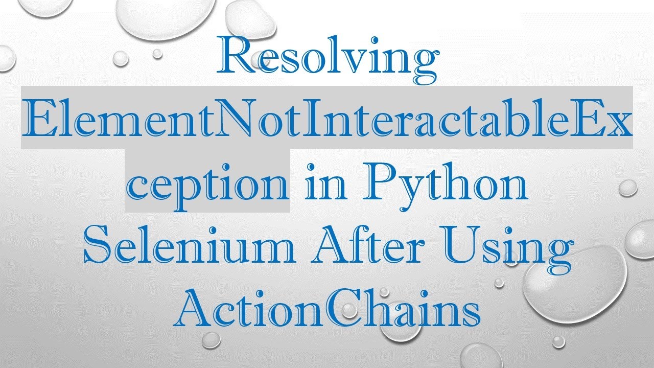 Resolving ElementNotInteractableException in Python Selenium After Using ActionChains