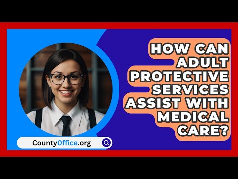 How Can Adult Protective Services Assist With Medical Care? - CountyOffice.org