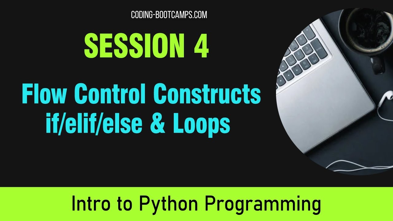 Intro to Python Programming for Beginners Session 4- Flow Control Constructs- if/elif/else and Loops